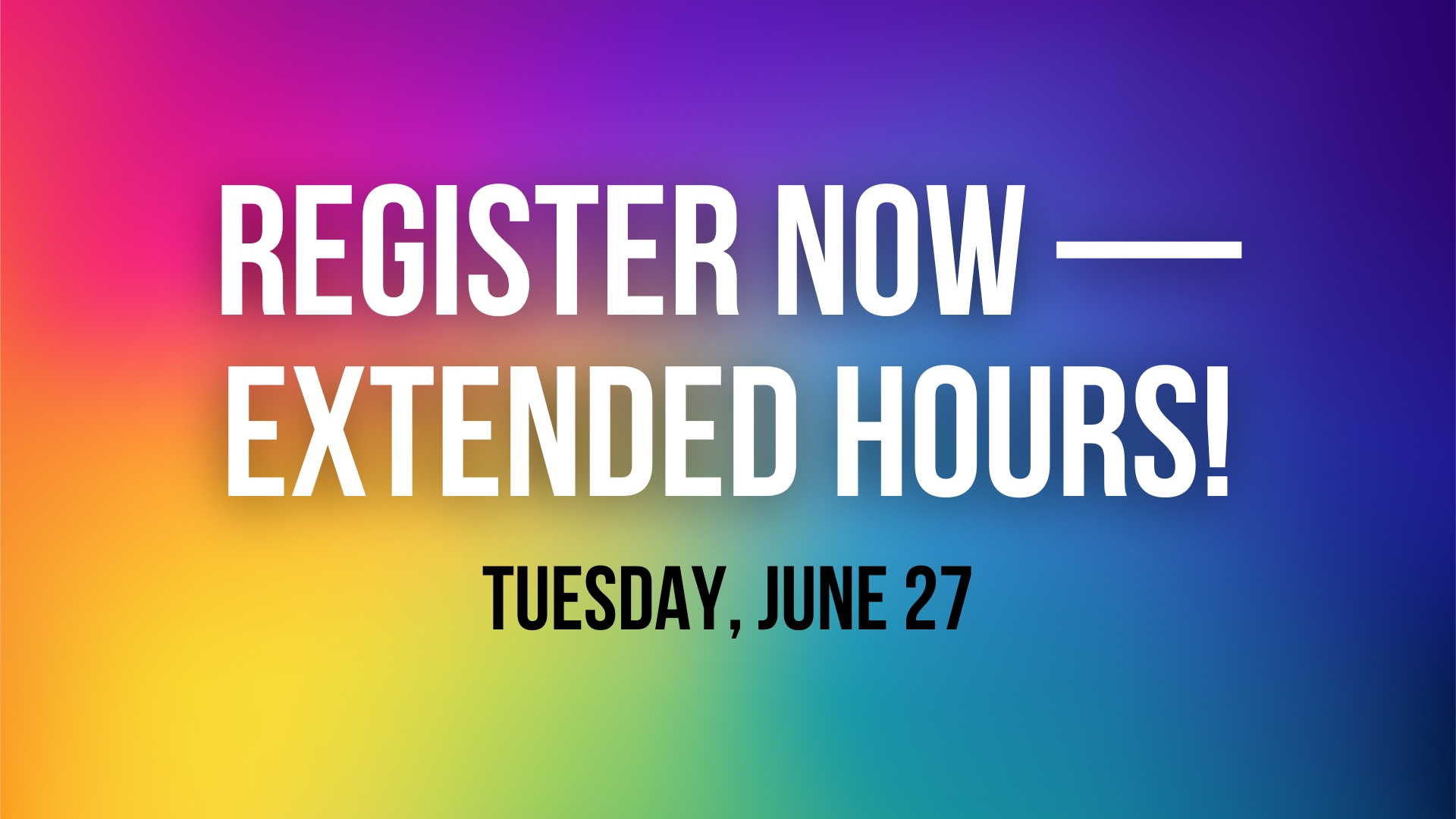 Register now — extended hours!