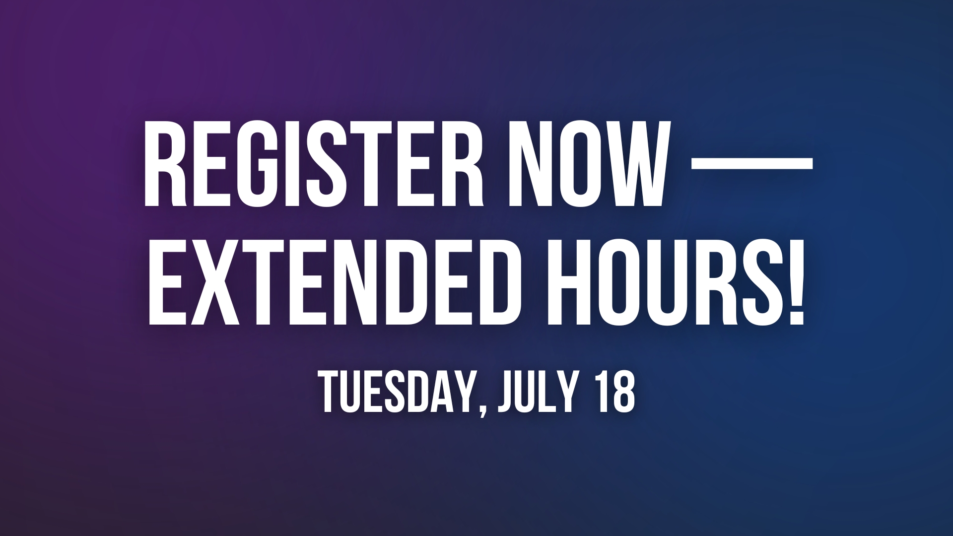 Register now — extended hours!