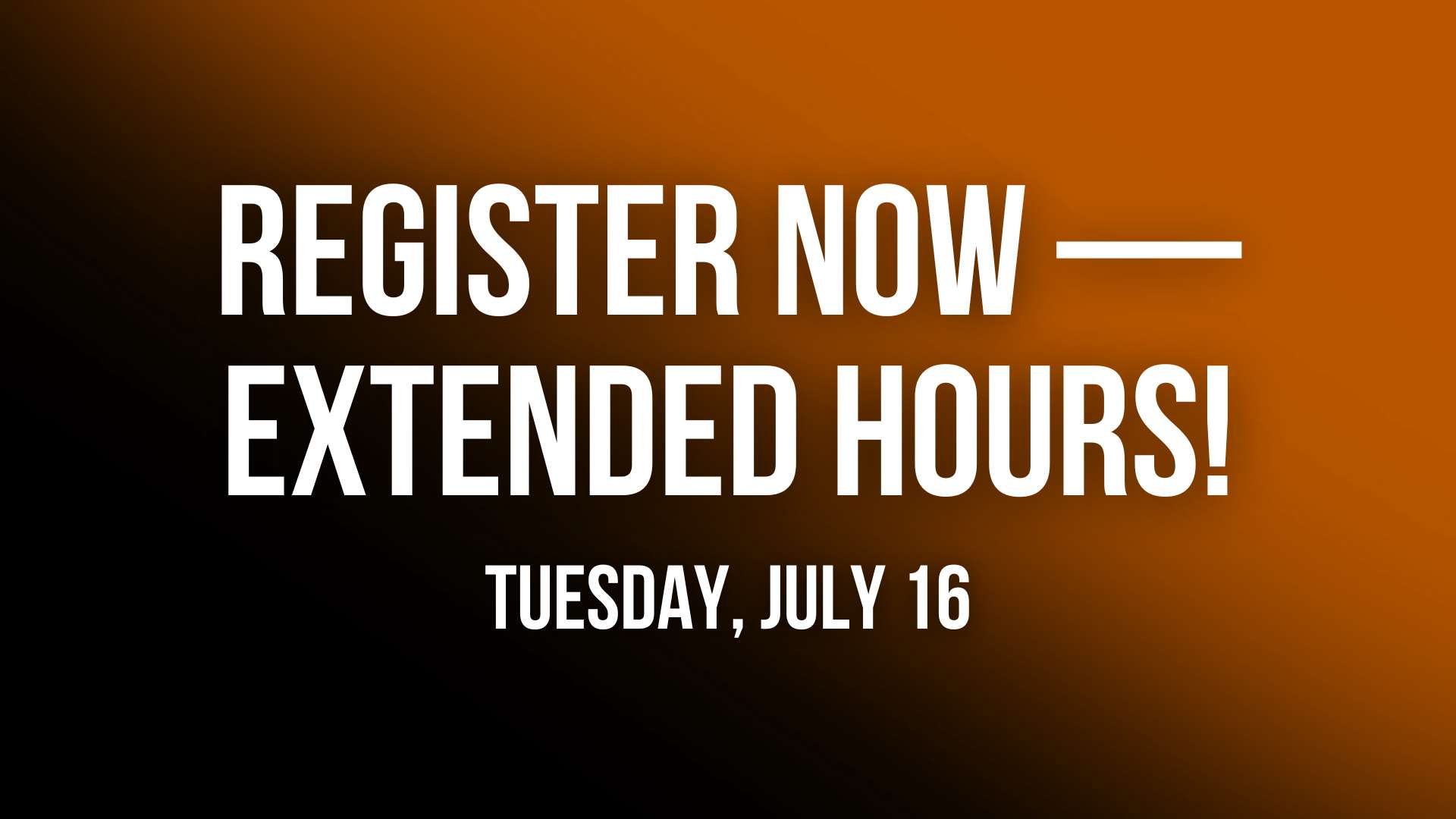 Register now — extended hours!